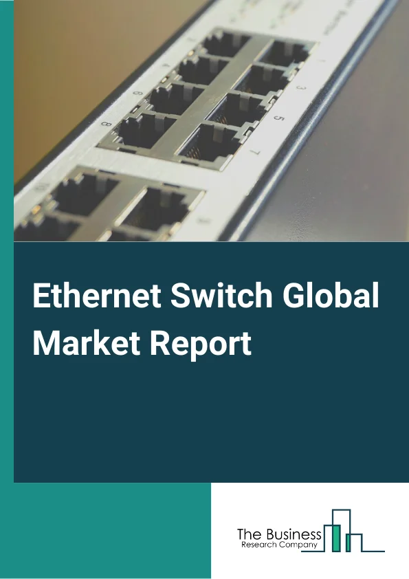 Ethernet Switch Market Report 2025 Market Size And Forecast To 2034