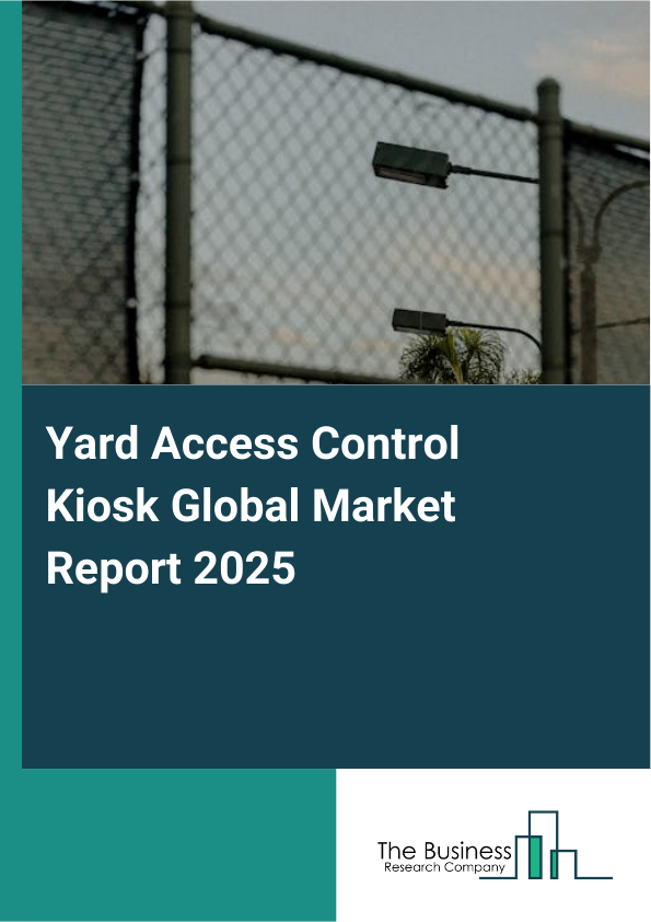 Yard Access Control Kiosk Market Size, Trends Analysis 2025